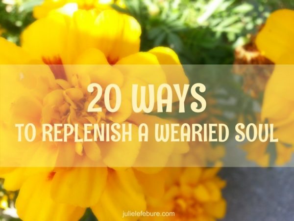 20 Ways To Replenish A Wearied Soul - Julie Lefebure