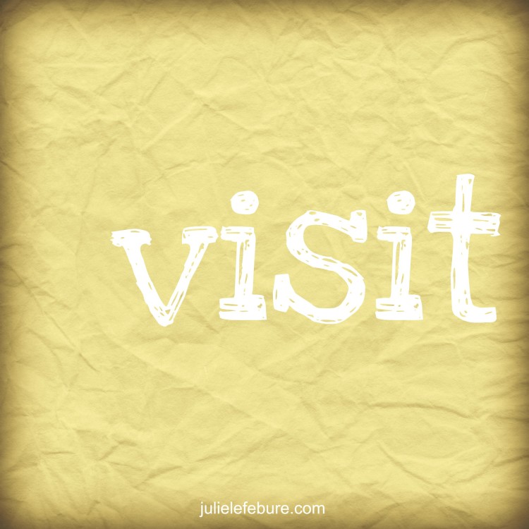 Five Minute Friday - Visit - Julie Lefebure