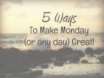 5 Ways To Make Monday (or any day) Great - Julie Lefebure