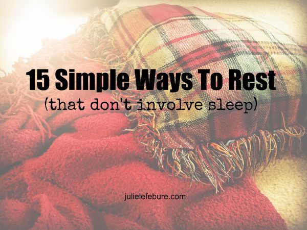 15 Simple Ways To Rest (That Don't Involve Sleep) - Julie Lefebure