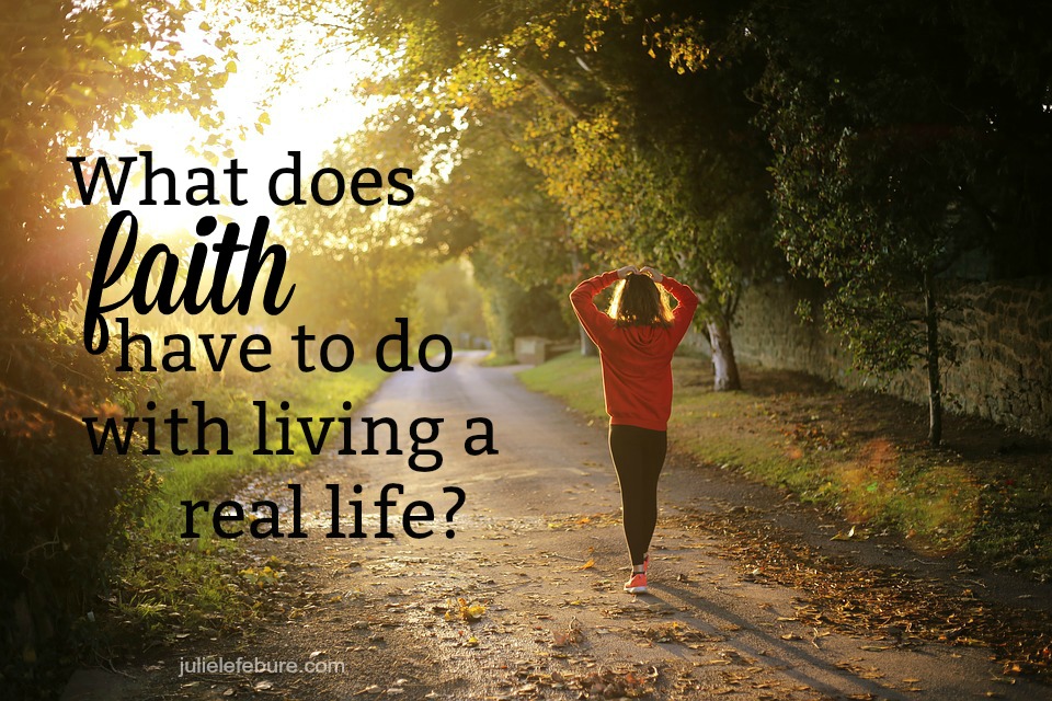What Does Faith Have To Do With Living A Real Life? - Julie Lefebure