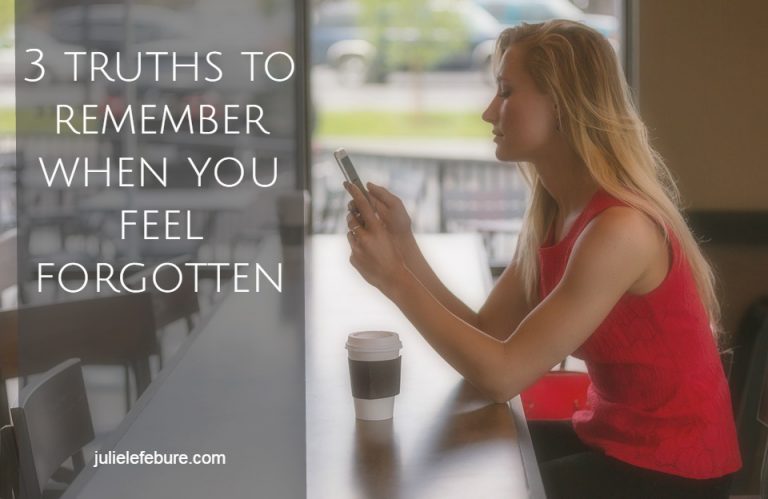 3 Truths To Remember When You Feel Forgotten - Julie Lefebure