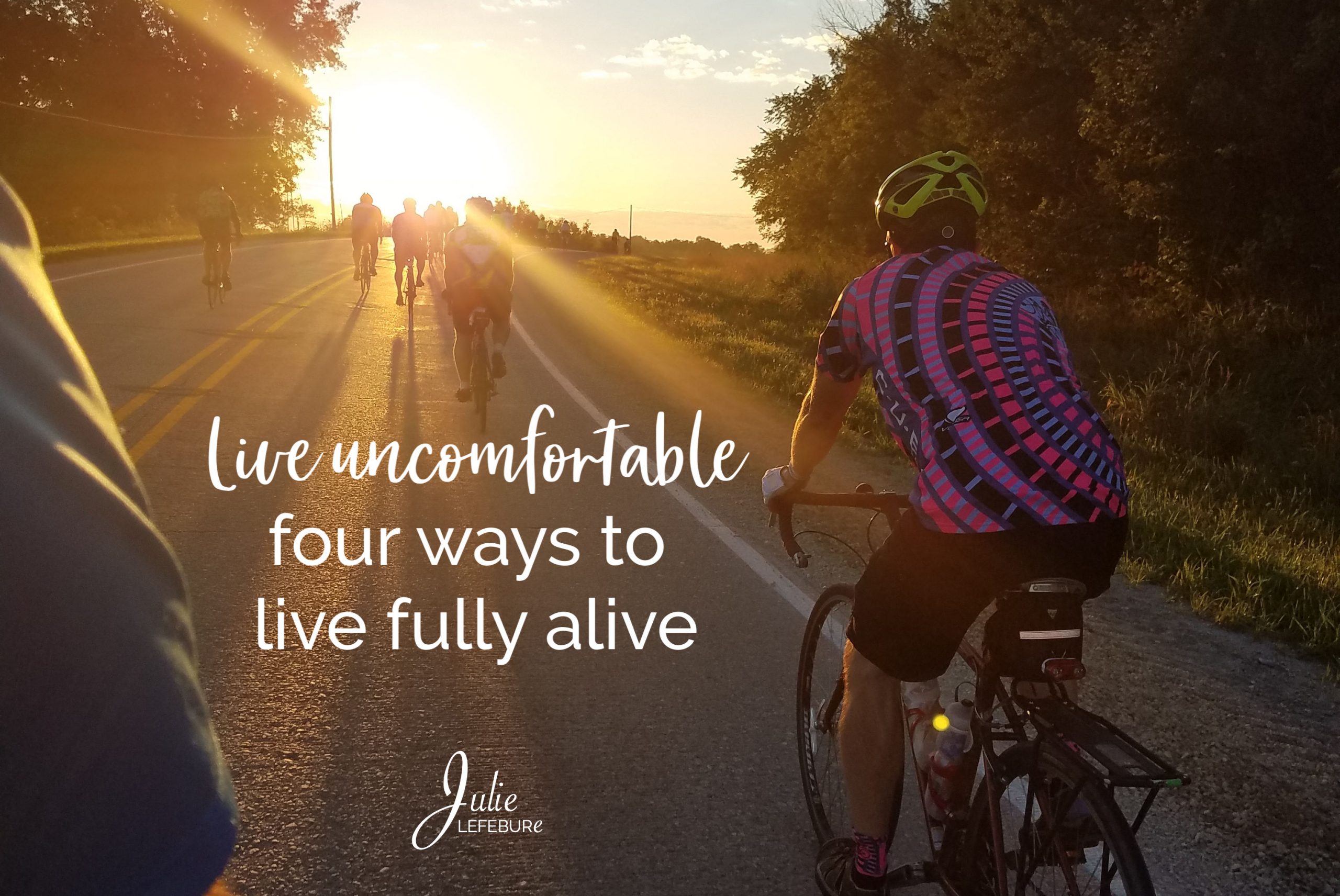 Live Uncomfortable - 4 Ways To Live Fully Alive - Julie Lefebure