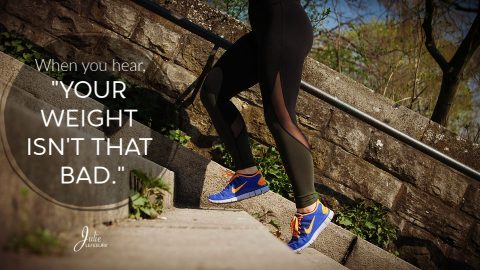 When You Hear, "Your Weight Isn't That Bad." - Julie Lefebure