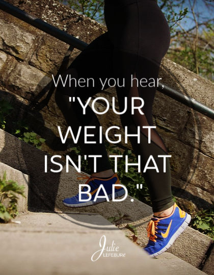 When You Hear, "Your Weight Isn't That Bad." - Julie Lefebure