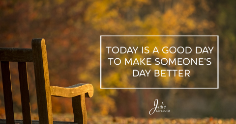 Today Is A Good Day To Make Someone's Day Better - Julie Lefebure