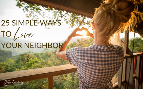 25 Simple Ways To Love Your Neighbor - Julie Lefebure